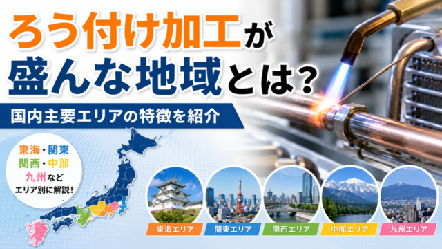 ろう付け加工が盛んな地域とは？国内主要エリアの特徴を紹介｜MonoTech Lab